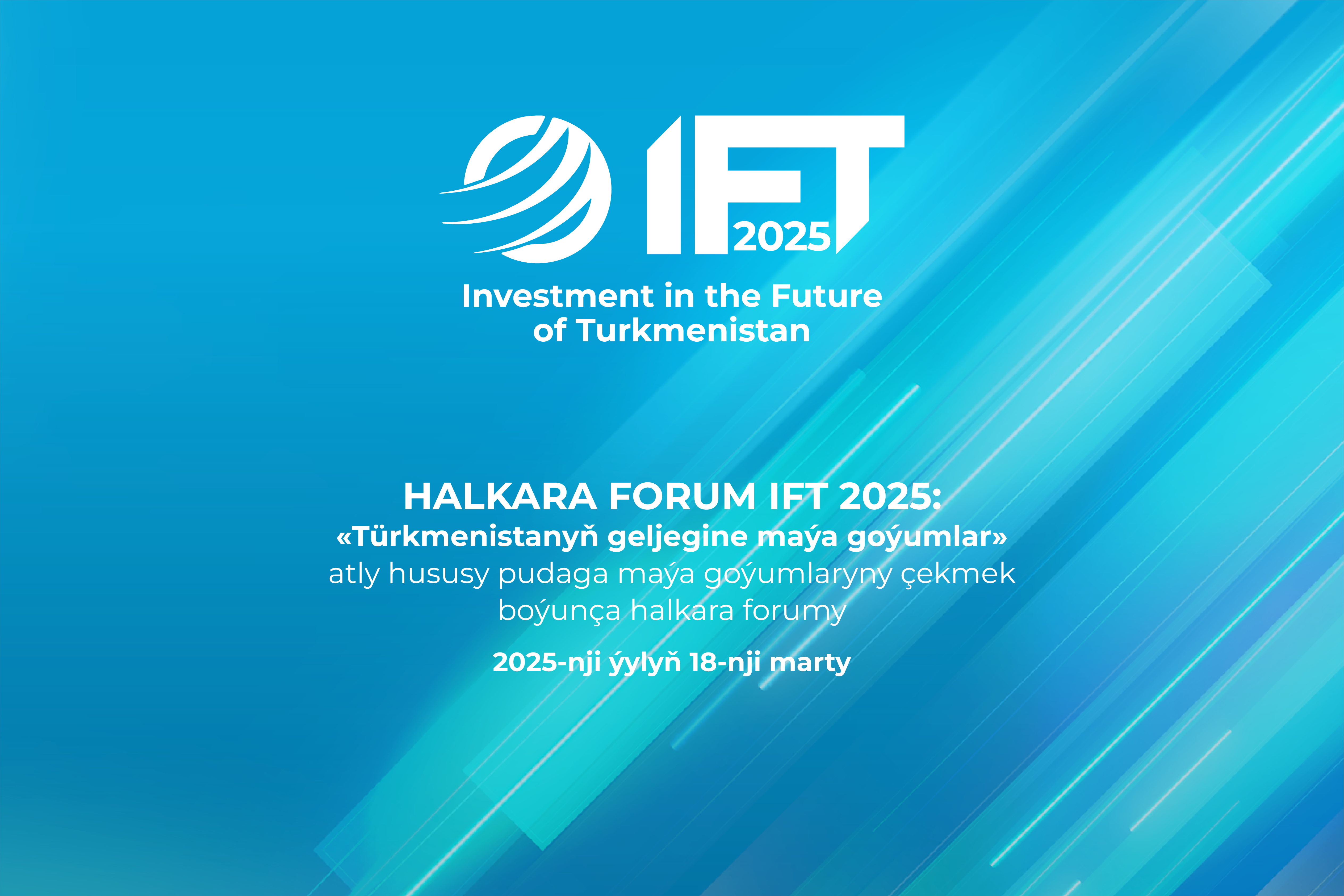 “Türkmenistan'ın Geleceğine Yatırım” IFT 2025 forumu için kayıtlar ...